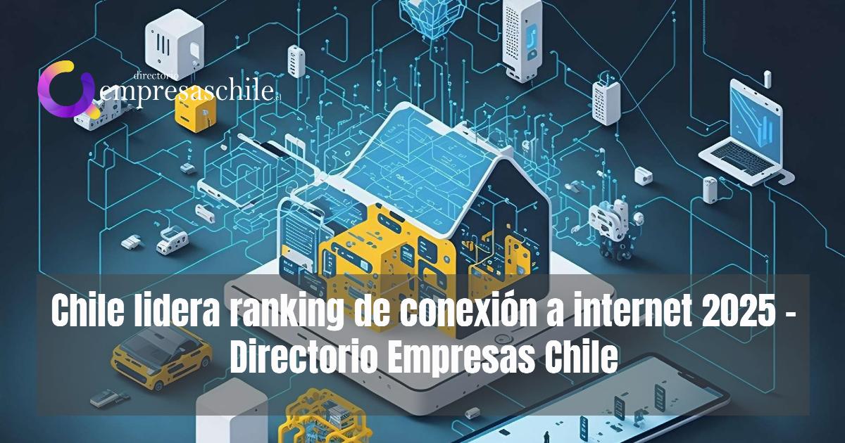 Chile lidera ranking de conexión a internet 2025 – Directorio Empresas ...