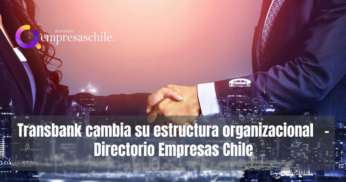Transbank cambia su estructura organizacional – Directorio Empresas Chile
